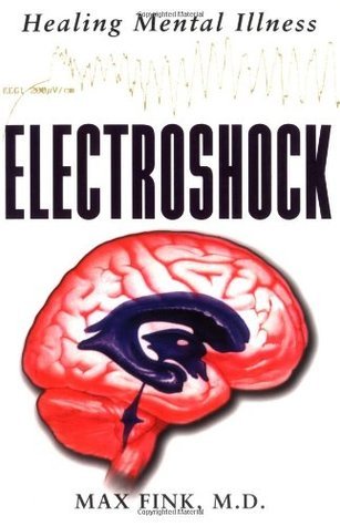 Electroshock: Healing Mental Illness by Max Fink | Goodreads