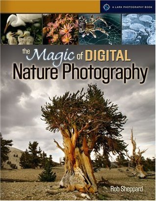 The Magic of Digital Nature Photography by Rob Sheppard | Goodreads