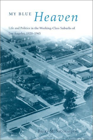 My Blue Heaven: Life and Politics in the Working-Class Suburbs of Los ...
