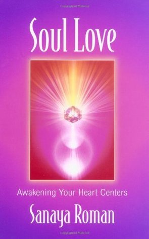 Soul Love: Awakening Your Heart Centers by Sanaya Roman | Goodreads