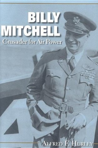 Billy Mitchell: Crusader for Air Power by Alfred F. Hurley | Goodreads