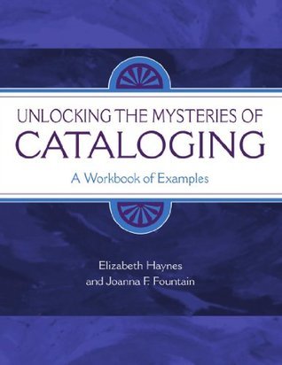 Unlocking the Mysteries of Cataloging: A Workbook of Examples by ...