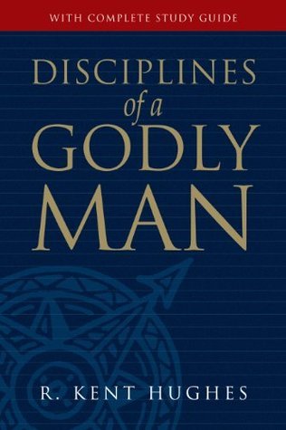 Disciplines of a Godly Man by R. Kent Hughes | Goodreads