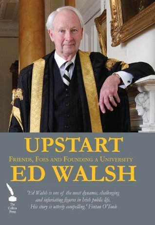 Ed Walsh - Friends, Foes and Founding a University: Upstart by Ed Walsh ...