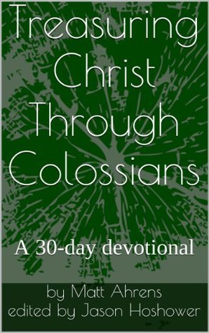 Treasuring Christ Through Colossians by Matt Ahrens | Goodreads