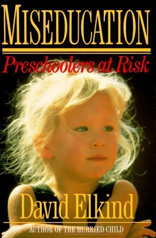 Miseducation: Preschoolers at Risk by David Elkind | Goodreads