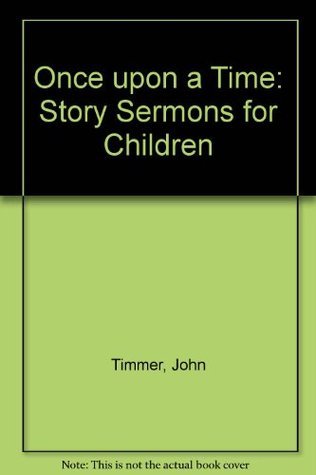 Once upon a Time: Story Sermons for Children by John Timmer | Goodreads