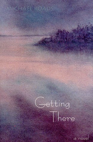 Getting There: A Novel by Michael J. Roads | Goodreads