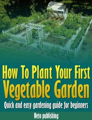 How To Plant Your First Vegetable Garden by Neto Publishing | Goodreads