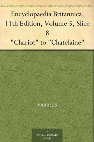 Encyclopaedia Britannica, 11th Edition, Volume 5, Slice 8 "Chariot" to ...