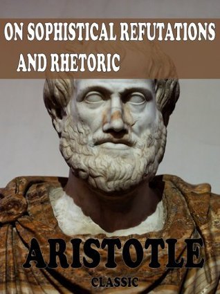 Rhetoric and Sophistical Refutations by Aristotle | Goodreads