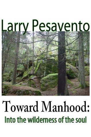 Toward Manhood: Into the Wilderness of the Soul by Larry Pesavento ...