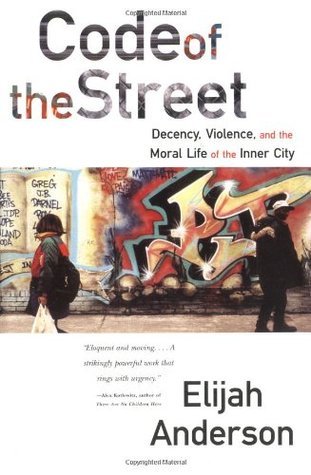 Code of the Street: Decency, Violence, and the Moral Life of the Inner ...