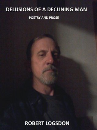 Delusions Of A Declining Man by Robert Logsdon | Goodreads