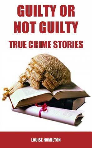 Guilty or Not Guilty: True Crime Stories by Louise Hamilton | Goodreads