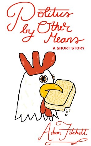 Politics by Other Means (A Short Story) by Adam Fitchett | Goodreads