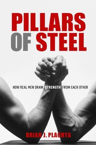 Pillars of Steel: How Real Men Draw Strength From Each Other by Brian J ...