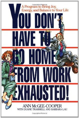 You Don't Have to Go Home from Work Exhausted!: A Program to Bring Joy ...
