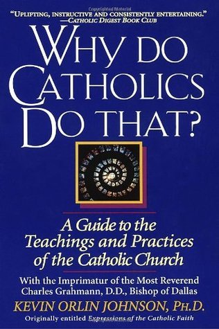 Why Do Catholics Do That?: A Guide to the Teachings and Practices of ...