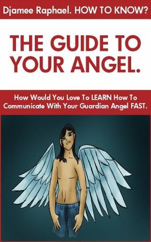 How To Know: The Guide To Your Angel by Djamee Raphael | Goodreads