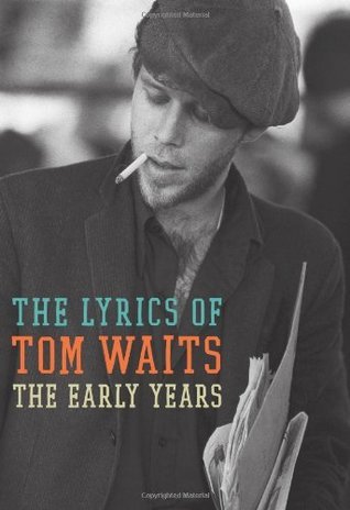 The Lyrics of Tom Waits 1971-1982: The Early Years by Tom Waits | Goodreads
