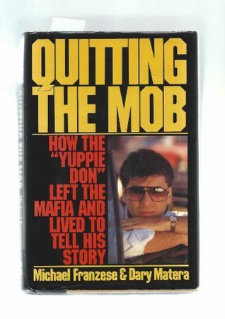 Quitting the Mob: How the "Yuppie Don" Left the Mafia and Lived to Tell ...