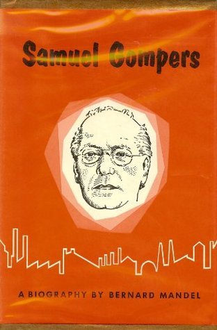 Samuel Gompers: A Biography by Bernard Mandel | Goodreads