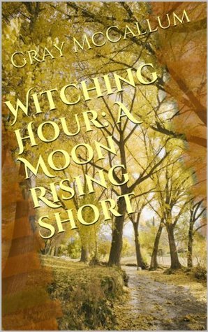 Witching Hour: A Moon Rising Short by Gray McCallum | Goodreads