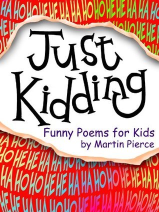 Just Kidding: Funny Poems for Kids by Martin Pierce | Goodreads