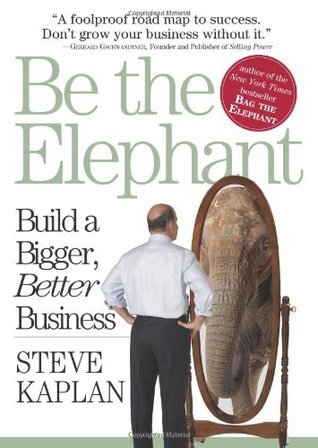 Be the Elephant: Build a Bigger, Better Business by Steve Kaplan ...