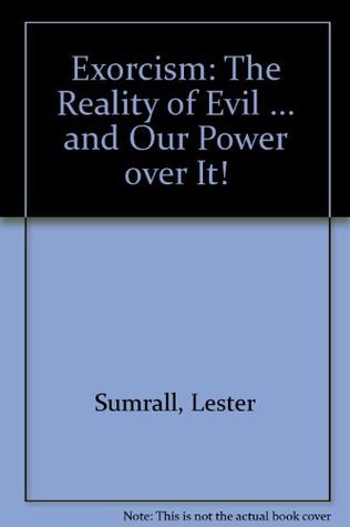 Exorcism: The Reality of Evil ... and Our Power over It! by Lester ...