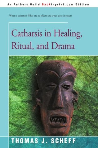 Catharsis in Healing, Ritual, and Drama by Thomas J. Scheff | Goodreads