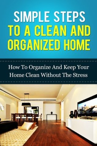 Simple Steps To A Clean And Organized Home: How To Organize And Keep ...