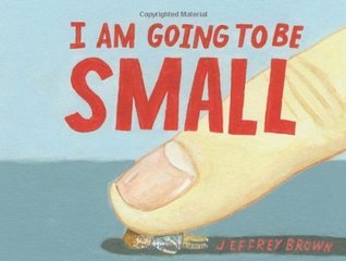 I am Going to Be Small by Jeffrey Brown | Goodreads
