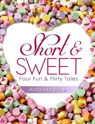 Short & Sweet (Four Fun & Flirty Tales) by Amanda Brice | Goodreads