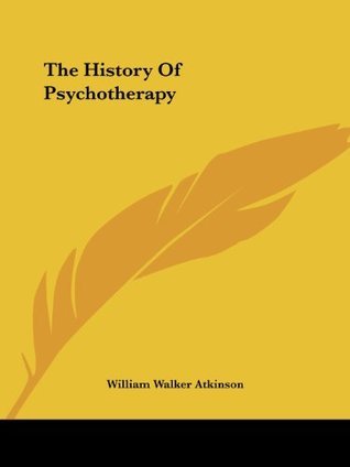 The History Of Psychotherapy by William Walker Atkinson | Goodreads