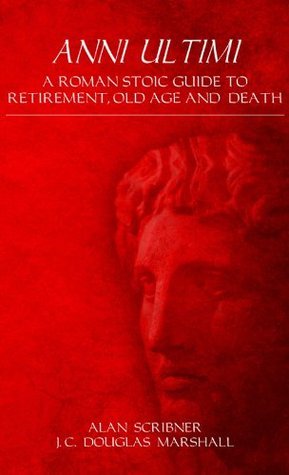Anni Ultimi: A Roman Stoic Guide to Retirement, Old Age and Death by ...