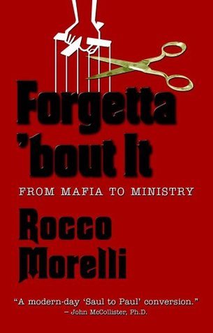 Forgetta 'bout It: From Mafia to Ministry by Rocco Morelli | Goodreads