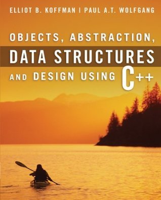 Objects, Abstraction, Data Structures and Design: Using C++ by Elliot B Koffman | Goodreads