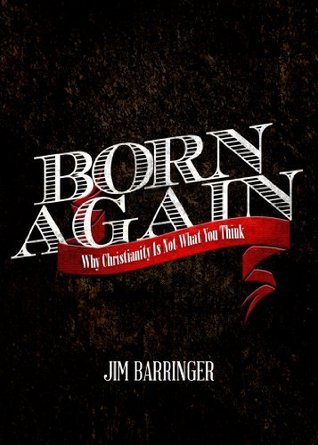 Born Again: Why Christianity Is Not What You Think by Jim Barringer ...