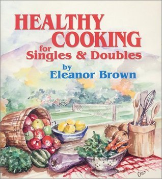Healthy Cooking for Singles & Doubles by Eleanor Brown | Goodreads