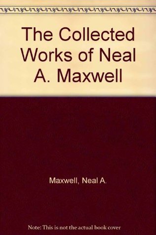 The Collected Works of Neal A. Maxwell by Neal A. Maxwell | Goodreads