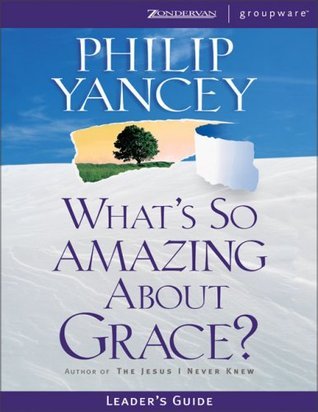 What's So Amazing About Grace? Leader's Guide by Philip Yancey | Goodreads