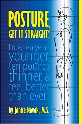 Posture, Get It Straight! Look Ten Years Younger, Ten Pounds Thinner ...