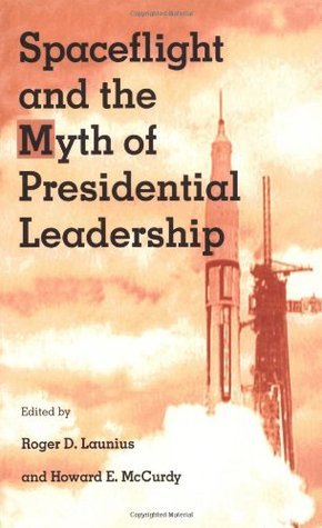 Spaceflight and the Myth of Presidential Leadership by Roger D. Launius ...