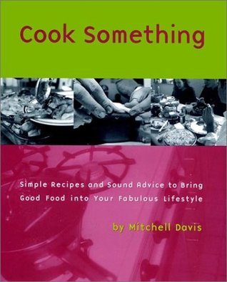 Cook Something: Simple Recipes and Sound Advice to Bring Good Food into ...