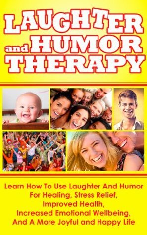Laughter Therapy: Discover How To Use Laughter And Humor For Healing ...