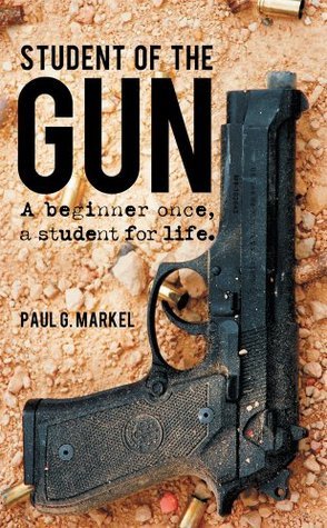 Student of the Gun: A beginner once, a student for life. by Paul G ...