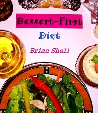 Dessert First Diet by Brian Shell | Goodreads