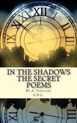IN THE SHADOWS The Secret Poems: By A Teenager by S D L | Goodreads